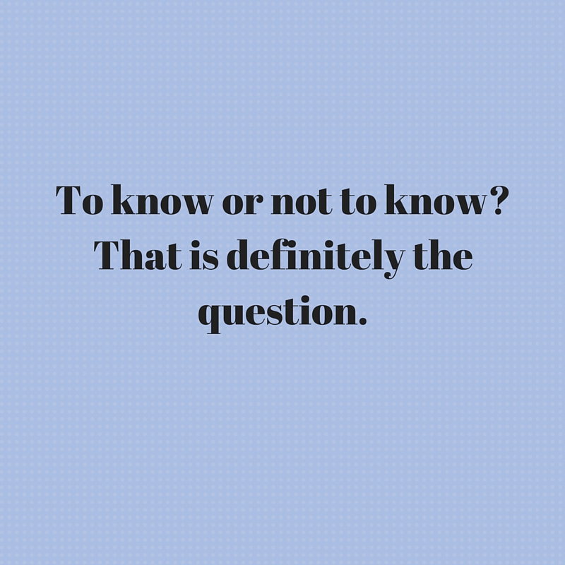 Which is worse: knowing or not knowing? | Chronic Rants
